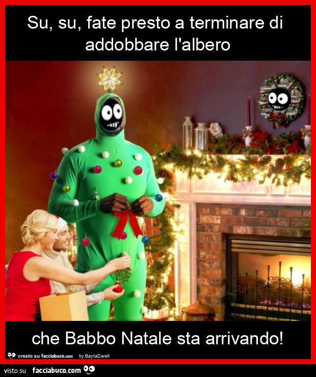 Su, su, fate presto a terminare di addobbare l'albero che babbo natale ...